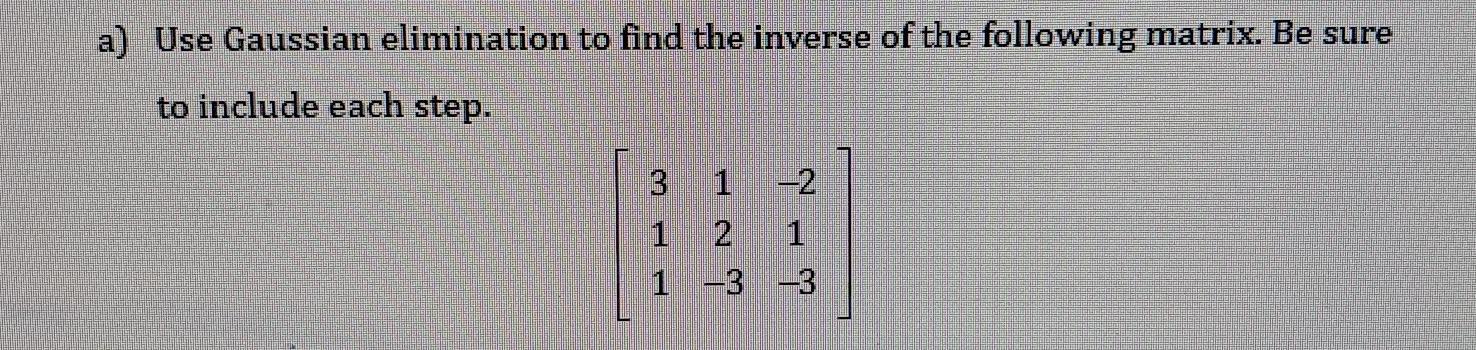 Solved a) Use Gaussian elimination to find the inverse of | Chegg.com