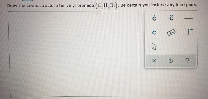 Solved Draw the Lewis structure for vinyl bromide (C,H,Br). | Chegg.com