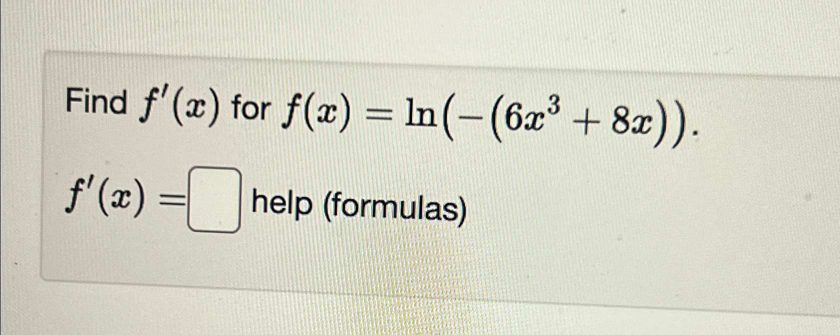 Solved Find f'(x) ﻿for f(x)=ln(-(6x3+8x)).f'(x)= ﻿help | Chegg.com