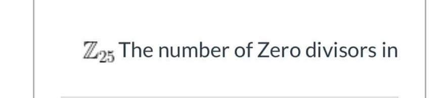 Solved Z25 The number of Zero divisors in | Chegg.com