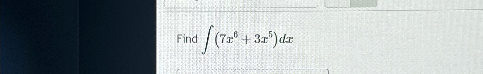 Solved Find ∫﻿﻿(7x6+3x5)dx | Chegg.com