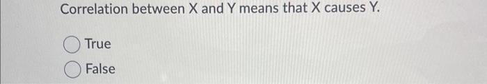 Solved Correlation between X and Y means that X causes Y. | Chegg.com