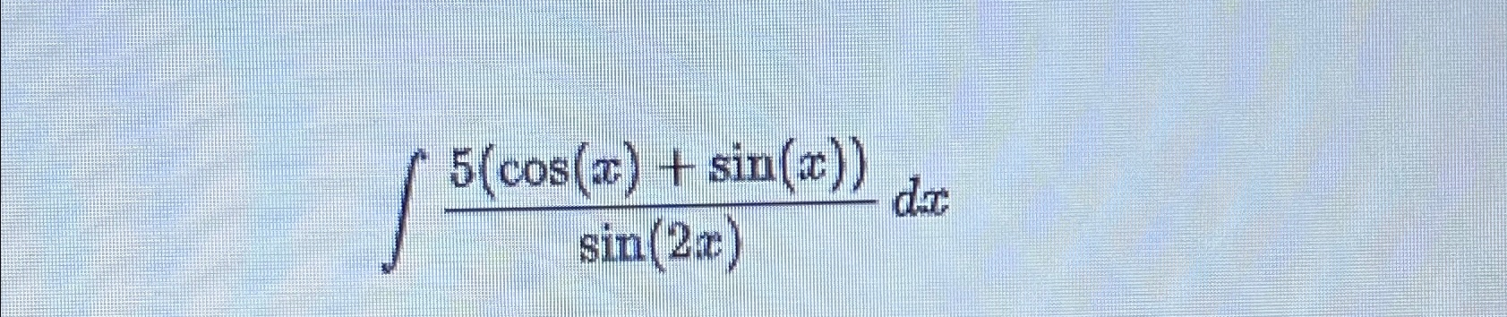Solved ∫﻿﻿5(cos(x)+sin(x))sin(2x)dx | Chegg.com