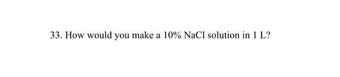 Solved 33. How would you make a 10% NaCl solution in 1 L? | Chegg.com
