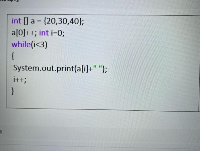 Solved int[] a = {20,30,40); a[O]++; int i=0; while(i