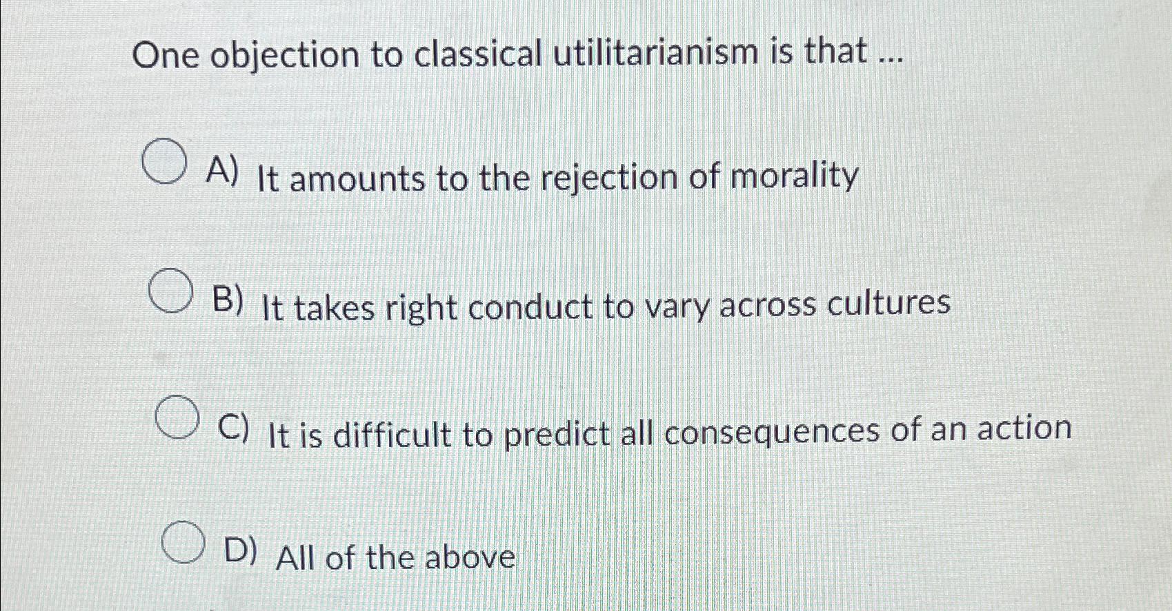 Solved One objection to classical utilitarianism is that | Chegg.com