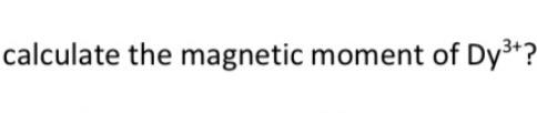 Solved calculate the magnetic moment of Dy3+ ? | Chegg.com