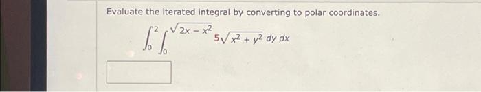 Solved Evaluate the iterated integral by converting to polar | Chegg.com
