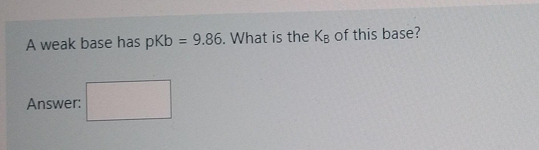 Solved A weak base has pKb = 9.86. What is the kg of this | Chegg.com