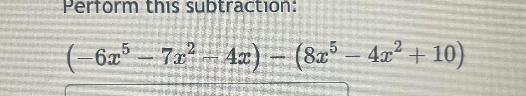 Solved Perform this subtraction:(-6x5-7x2-4x)-(8x5-4x2+10) | Chegg.com
