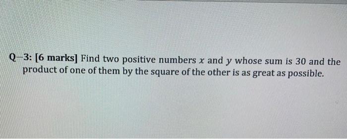 Solved Q-3: [6 marks] Find two positive numbers x and y | Chegg.com