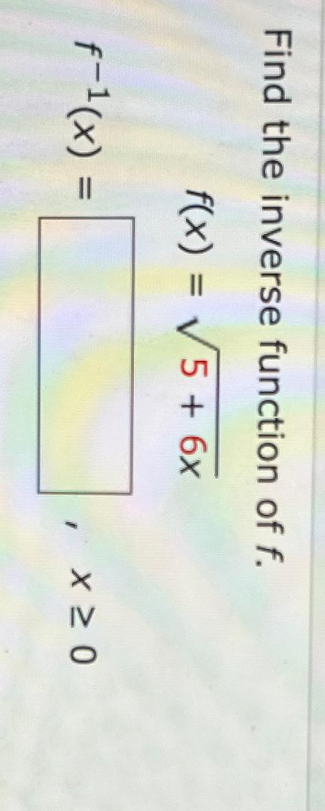 Solved Find the inverse function of f.f(x)=5+6x2f-1(x)=x≥0 | Chegg.com