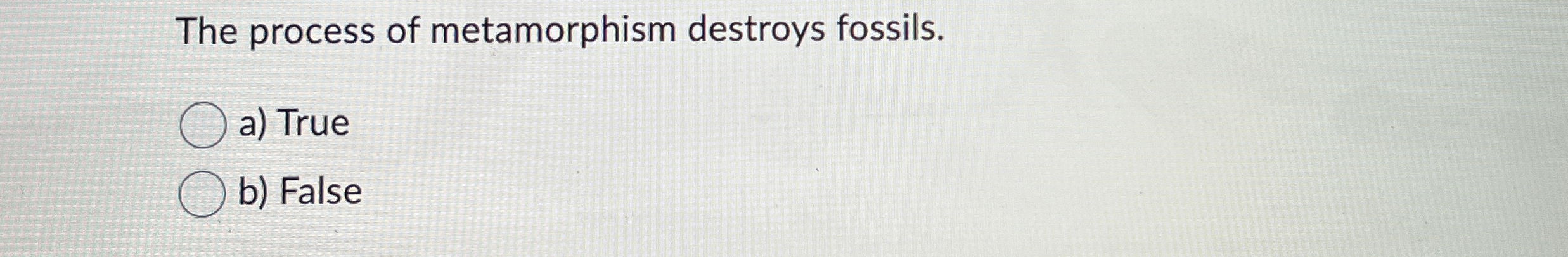 Solved The process of metamorphism destroys fossils.a) | Chegg.com