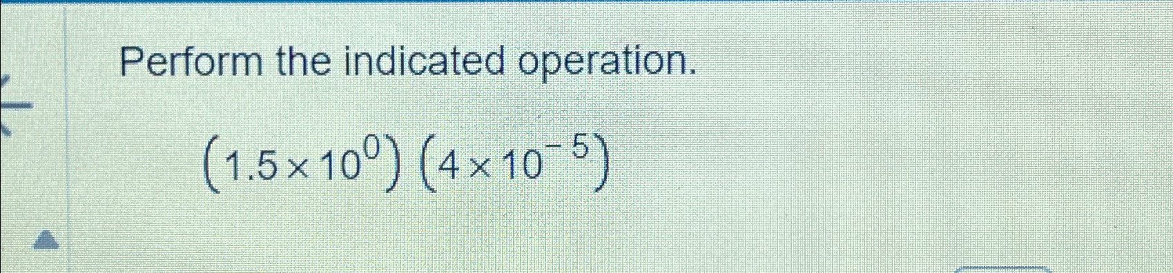 Solved Perform the indicated operation.(1.5×100)(4×10-5) | Chegg.com