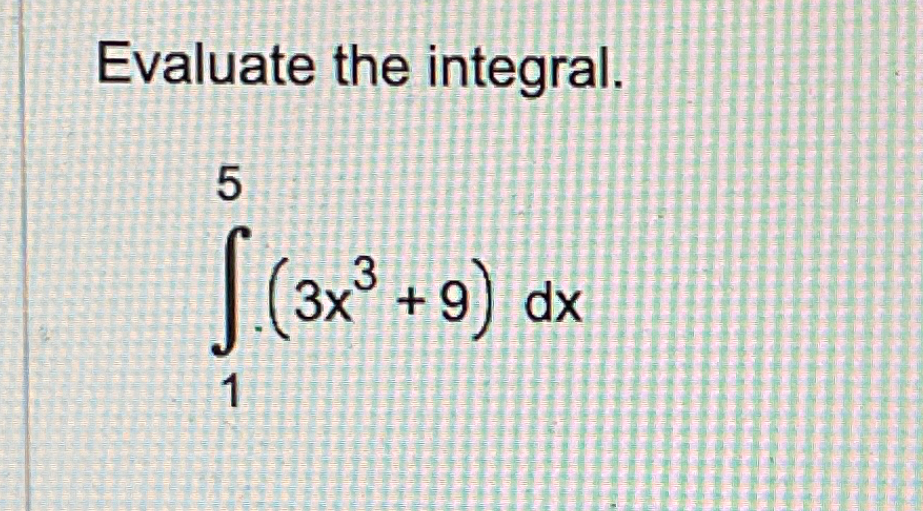Solved Evaluate the integral.∫15(3x3+9)dx ﻿EDUCATION 3 | Chegg.com
