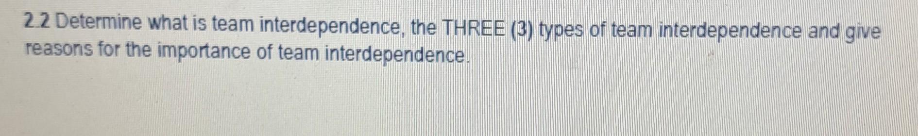 Solved 2.2 Determine what is team interdependence, the THREE | Chegg.com