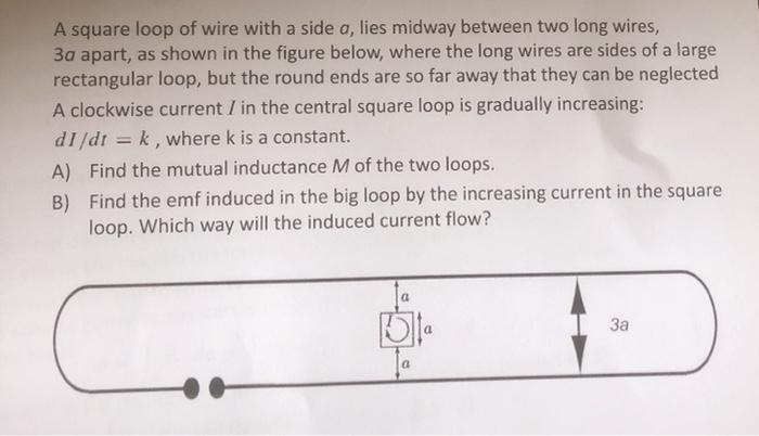 Solved A square loop of wire with a side a, lies midway | Chegg.com