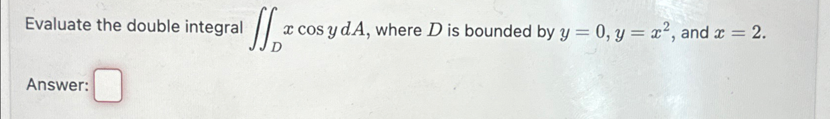 Solved Evaluate the double integral ∬DxcosydA, ﻿where D ﻿is | Chegg.com