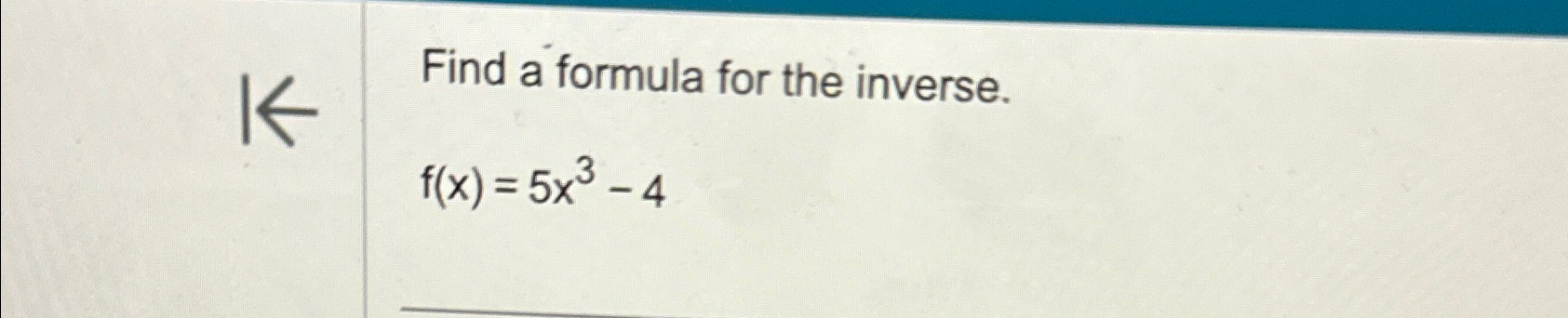 Solved Find a formula for the inverse.f(x)=5x3-4 | Chegg.com