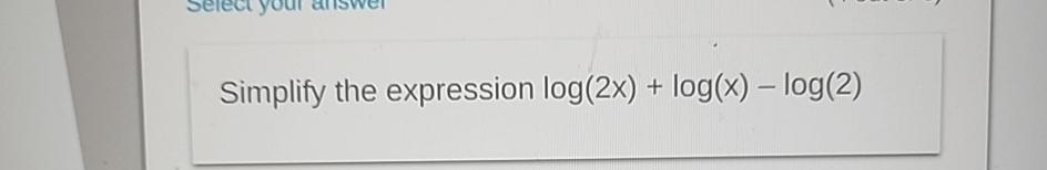 Solved Simplify the expression log(2x)+log(x)-log(2) | Chegg.com