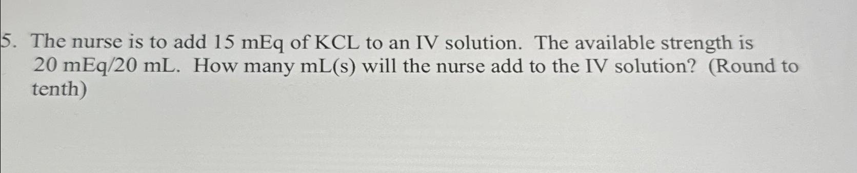 Solved The nurse is to add 15mEq of KCL to an IV solution. | Chegg.com