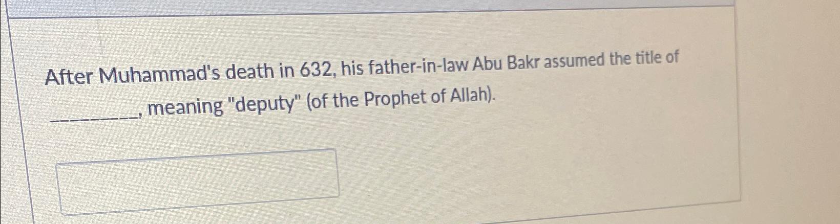 Solved After Muhammad's death in 632, ﻿his father-in-law Abu | Chegg.com