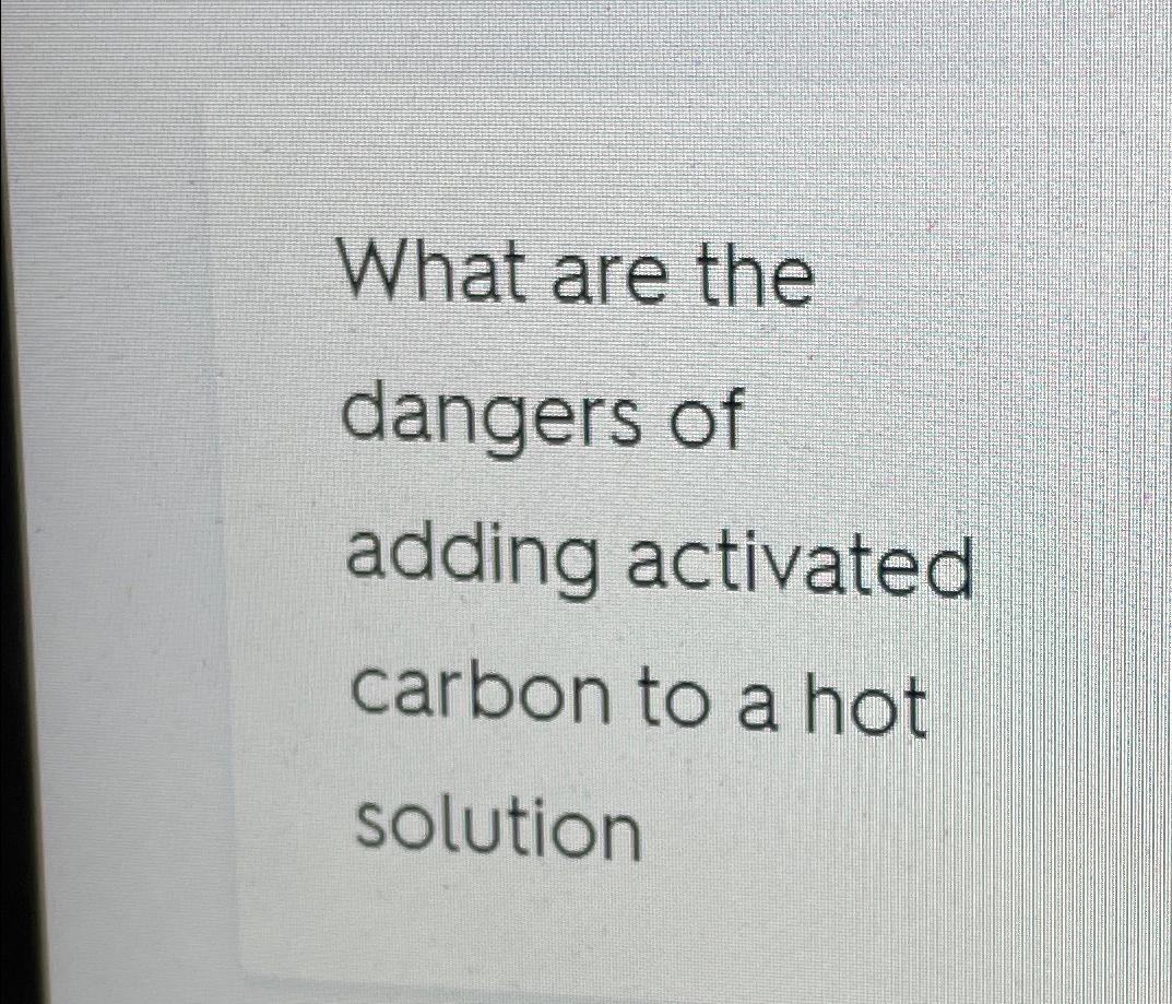 Solved What are the dangers of adding activated carbon to a | Chegg.com