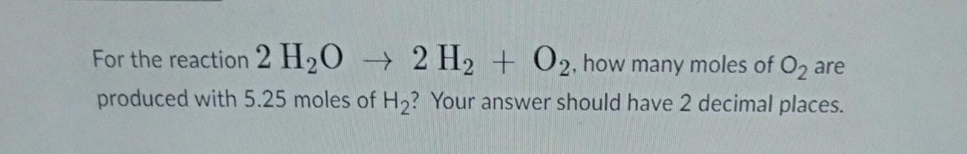Solved For the reaction 2H2O→2H2+O2, how many moles of O2 | Chegg.com