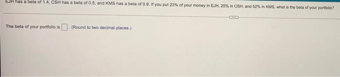 Solved EJH has a beta of 1.4. CSH has a beta of 0.5, and KMS | Chegg.com