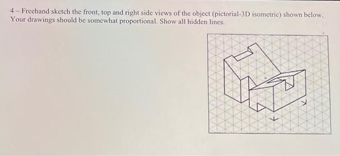Solved 4 - Freehand sketch the front, top and right side | Chegg.com
