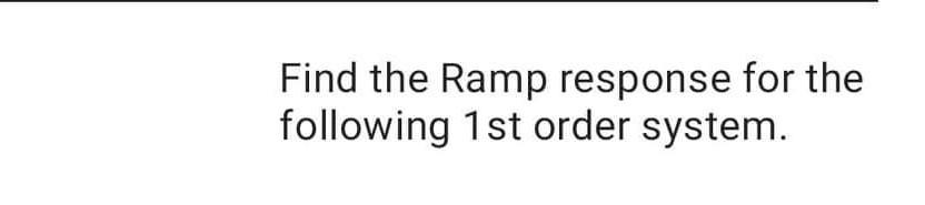 Solved Find the Ramp response for the following 1st order | Chegg.com