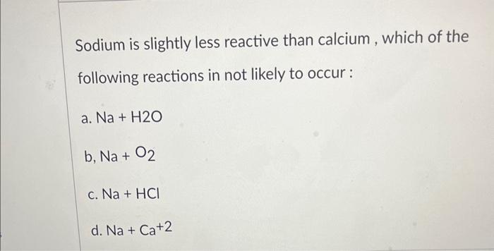 Solved Sodium is slightly less reactive than calcium, which | Chegg.com