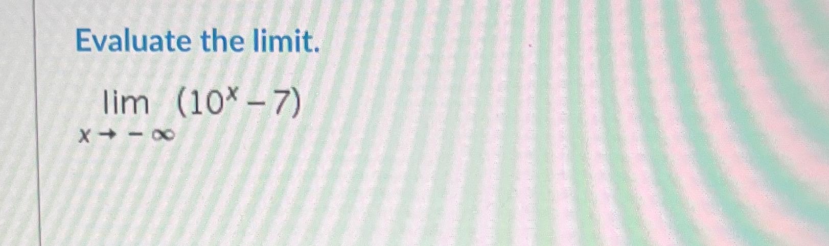 Solved Evaluate the limit.limx→-∞(10x-7) | Chegg.com