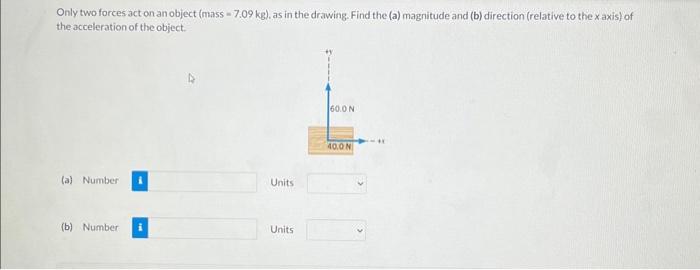 Solved Only two forces act on an object (mass =7.09 kg ), as | Chegg.com