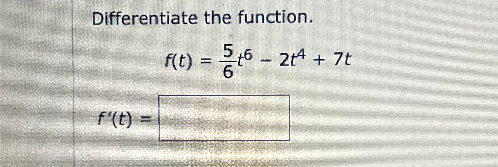 Solved Differentiate the function.f(t)=56t6-2t4+7tf'(t)= | Chegg.com