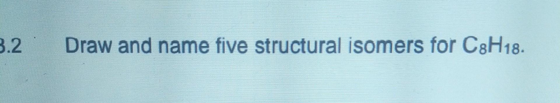 Solved Draw and name five structural isomers for C8H18. | Chegg.com