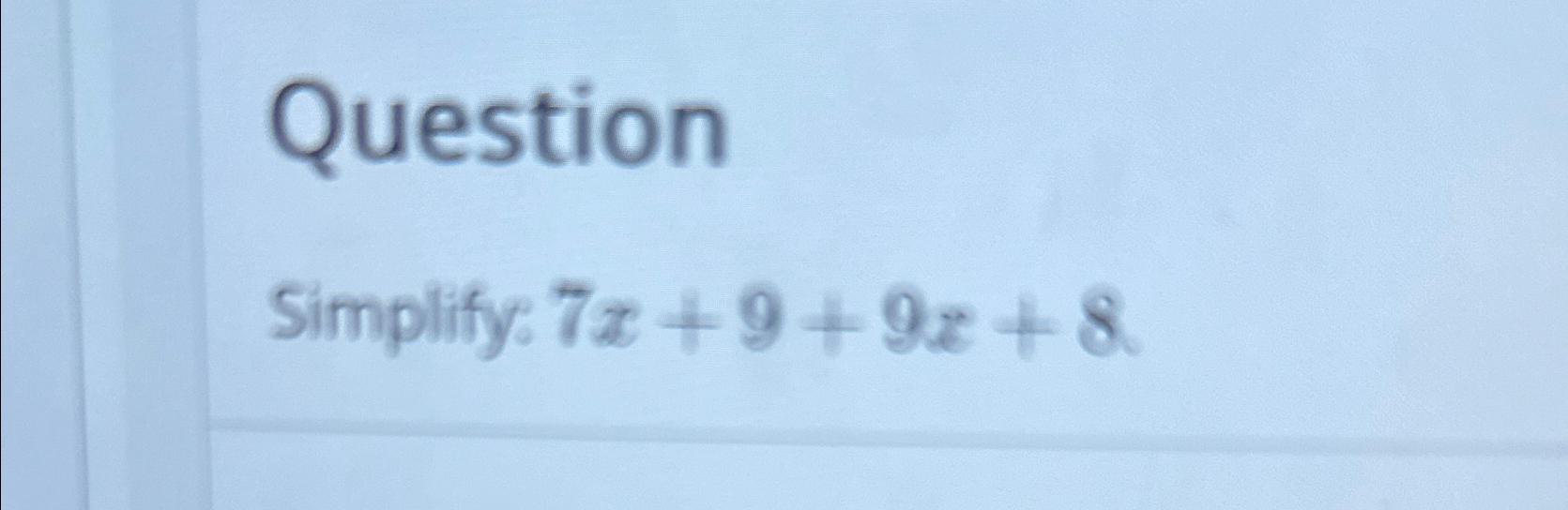 Solved QuestionSimplify: 7x+9+9x+8 | Chegg.com