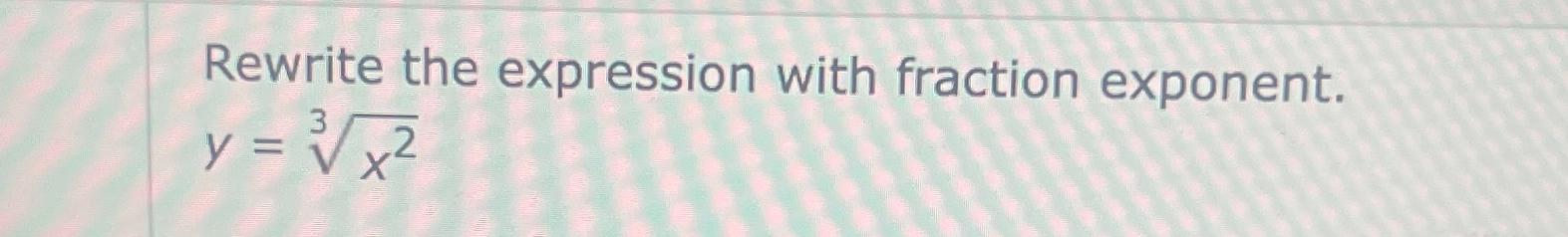 Solved Rewrite the expression with fraction exponent.y=x23 | Chegg.com