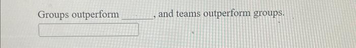 Groups outperform and teams outperform groups. | Chegg.com