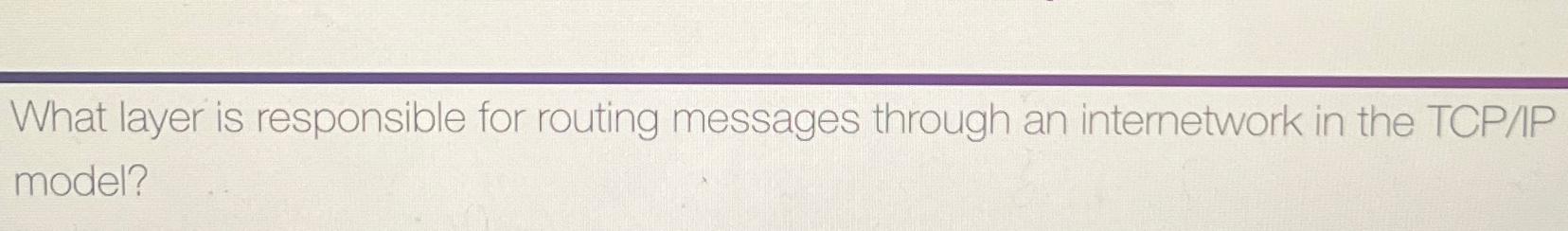 Solved What layer is responsible for routing messages | Chegg.com