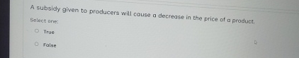 Solved A subsidy given to producers will couse a decrease in | Chegg.com