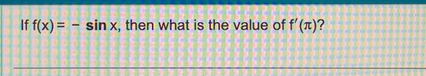 Solved If f(x)=-sinx, ﻿then what is the value of f'(π) ? | Chegg.com