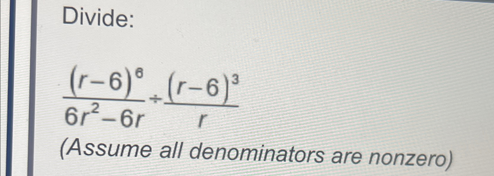 Solved Divide:(r-6)66r2-6r÷(r-6)3r(Assume all denominators | Chegg.com
