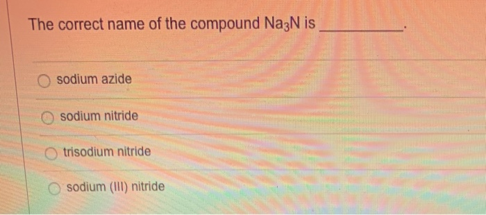 Solved The correct name of the compound Na3N is sodium azide | Chegg.com