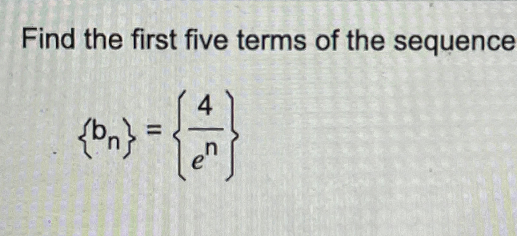 Solved Find the first five terms of the sequence{bn}={4en} | Chegg.com