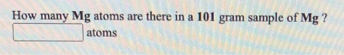 Solved How many Mg atoms are there in a 101 gram sample of | Chegg.com