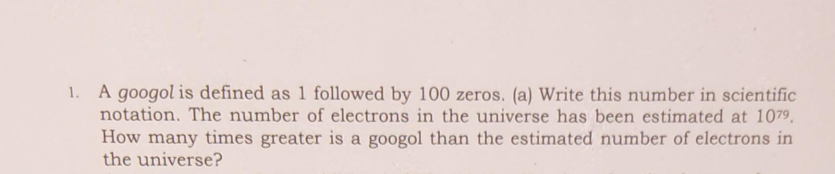 Solved A Googol Is Defined As 1 Followed By 100 Zeros A