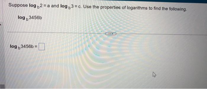Solved Suppose logb2=a and logb3=c. Use the properties of | Chegg.com