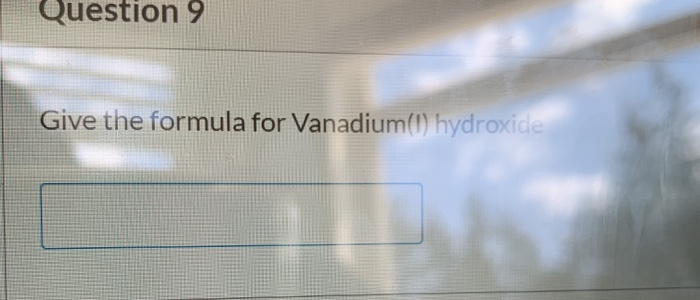 Solved Question 9 Give the formula for Vanadium(1) hydroxide | Chegg.com