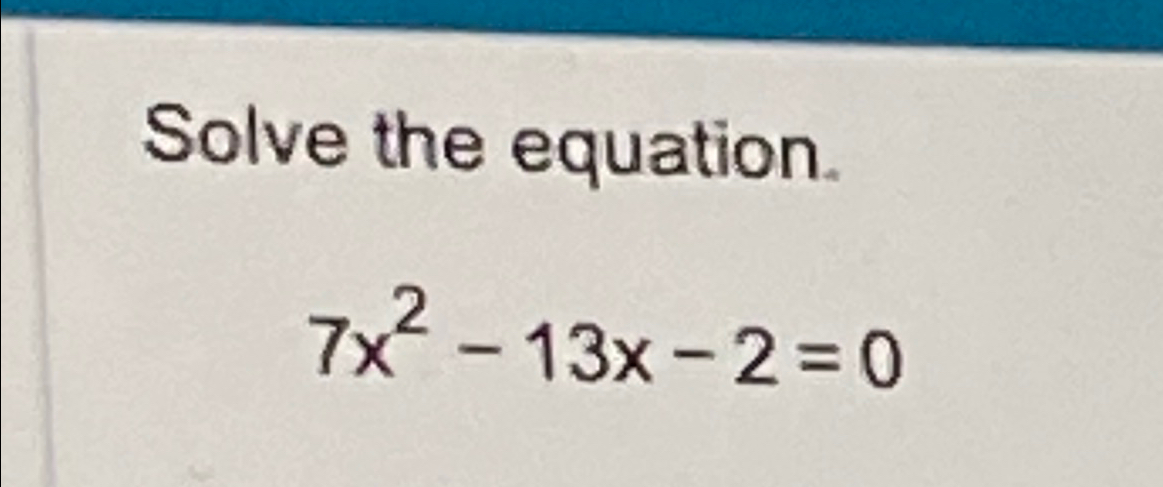 Solved Solve the equation.7x2-13x-2=0 | Chegg.com